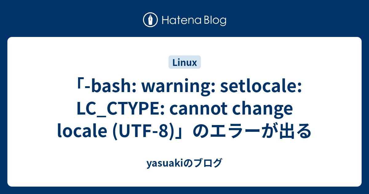 bash: warning: setlocale: LC_CTYPE: cannot change locale (UTF-8)」のエラーが出る - yasuakiのブログ
