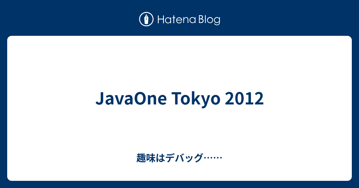 JavaOne Tokyo 2012 - 趣味はデバッグ……