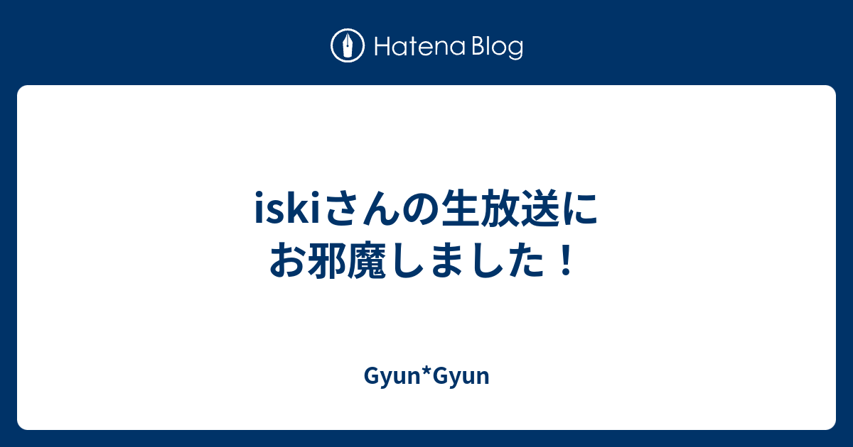iskiさんの生放送にお邪魔しました！ - Gyun*Gyun
