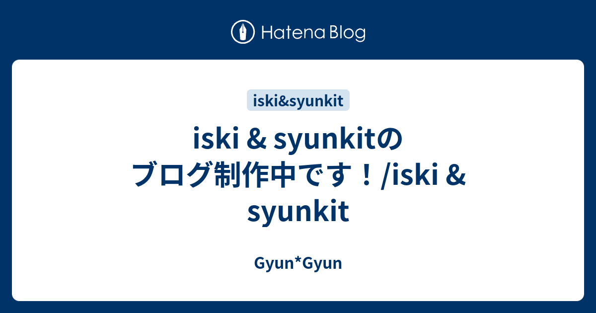 iski & syunkitのブログ制作中です！/iski & syunkit - Gyun*Gyun