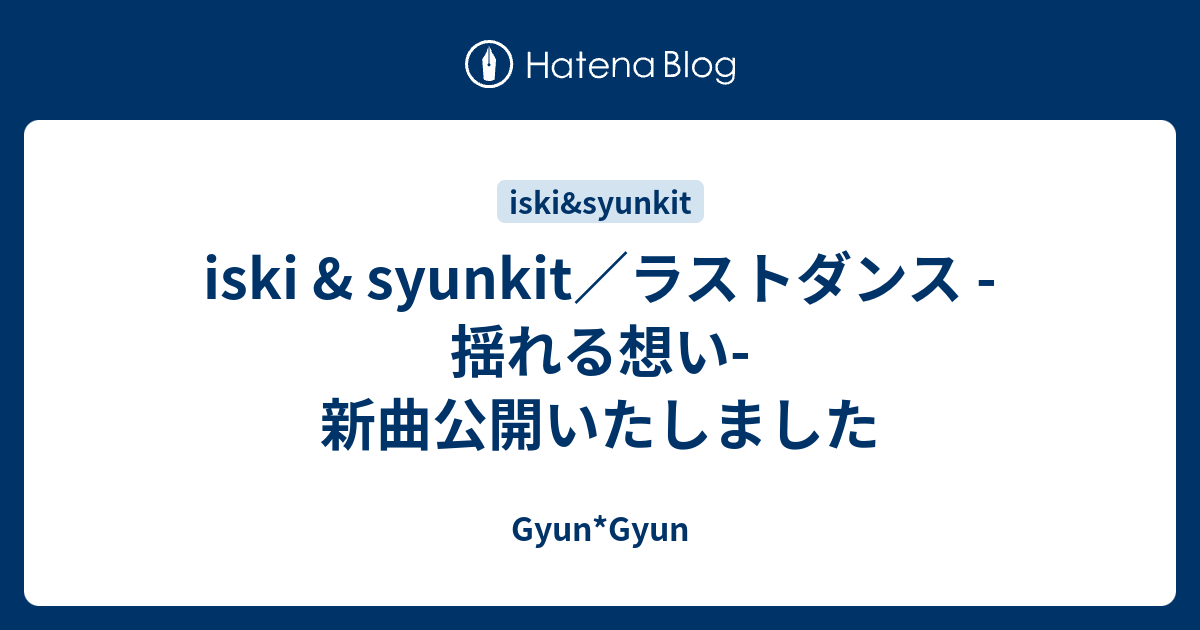 iski & syunkit／ラストダンス -揺れる想い- 新曲公開いたしました - Gyun*Gyun
