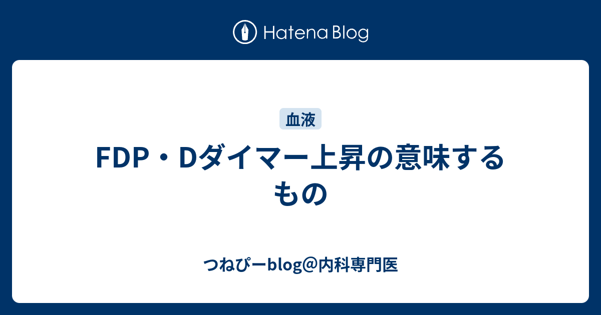 FDP・Dダイマー上昇の意味するもの - つねぴーblog＠内科専門医