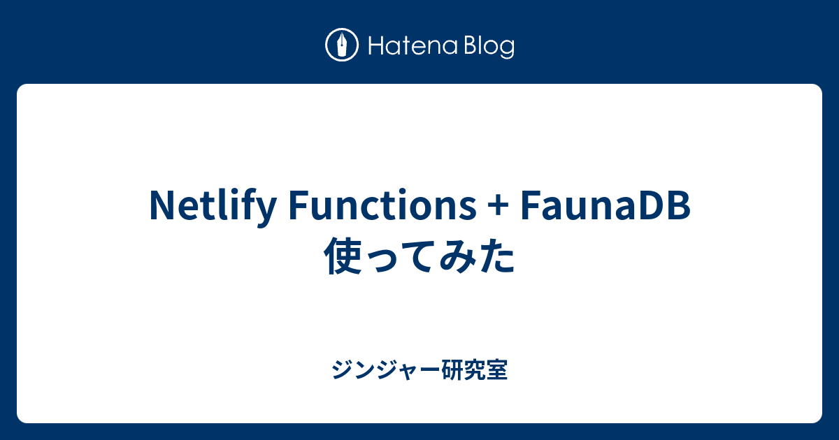 Netlify Functions + FaunaDB 使ってみた - ジンジャー研究室
