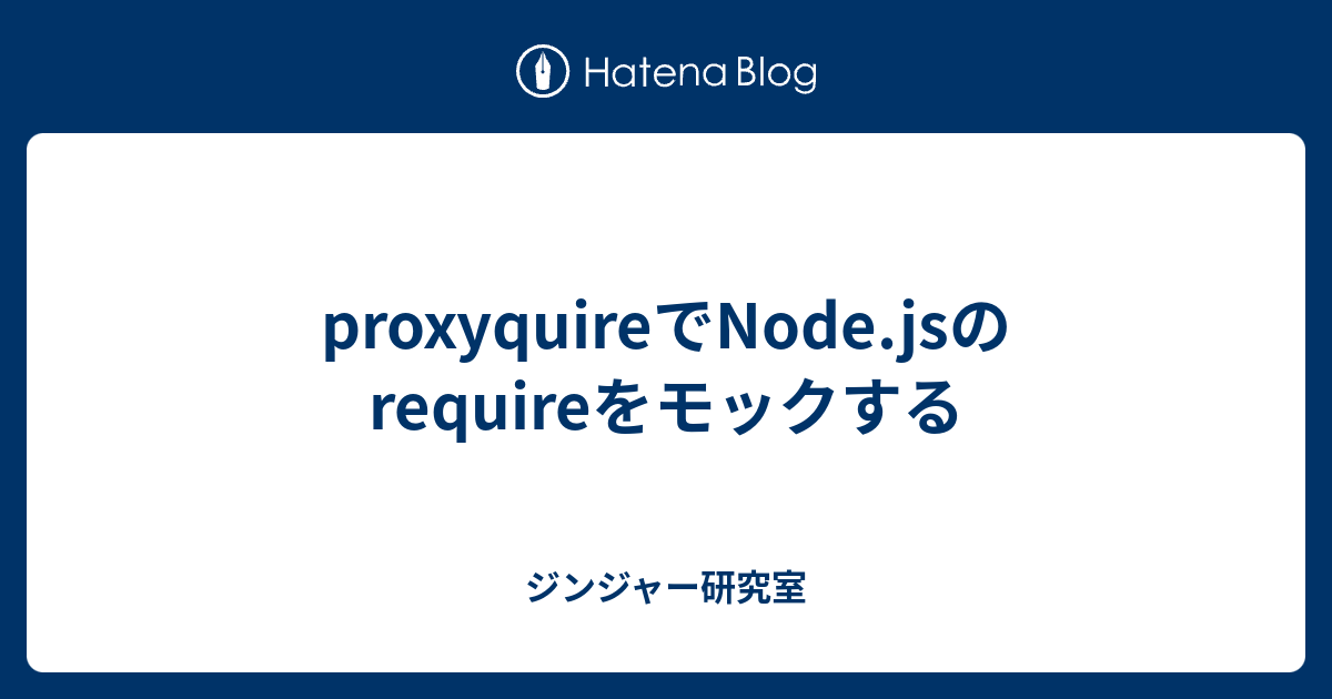 proxyquireでNode.jsのrequireをモックする - ジンジャー研究室