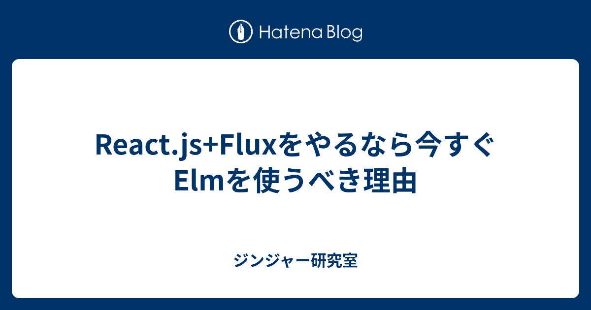 React.js+Fluxをやるなら今すぐElmを使うべき理由 - ジンジャー研究室