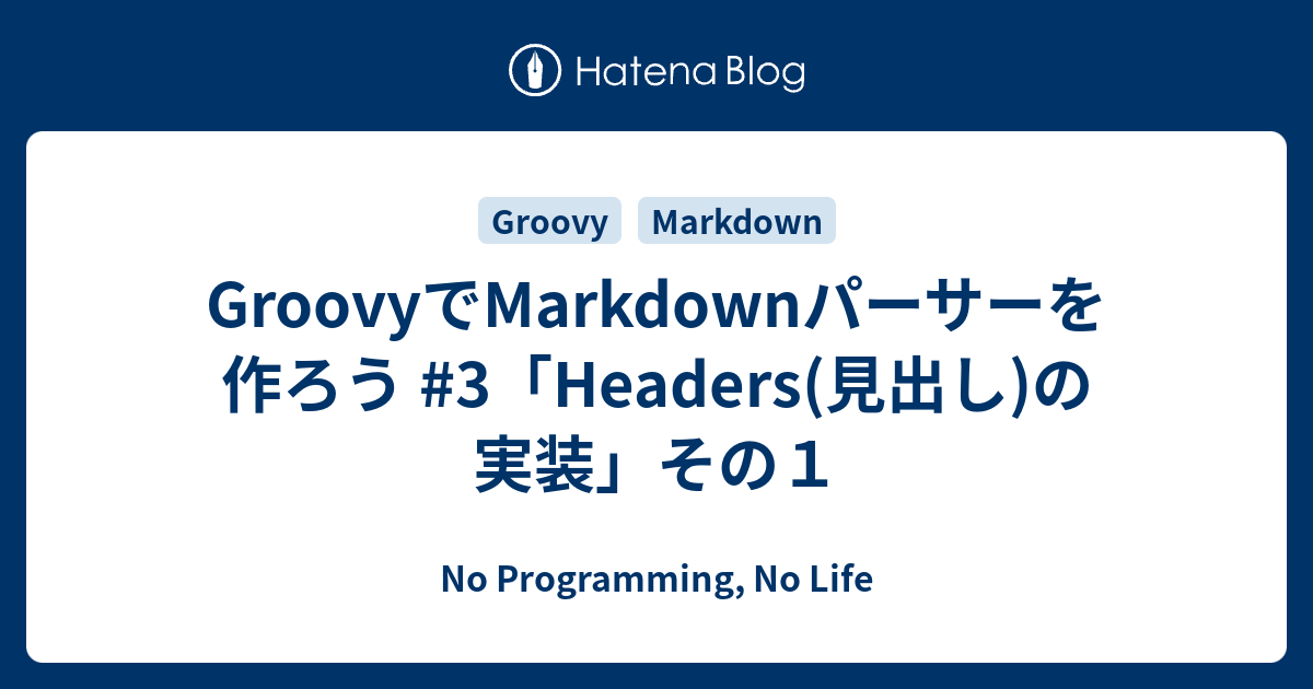 GroovyでMarkdownパーサーを作ろう #3「Headers(見出し)の実装」その1 - No Programming, No Life