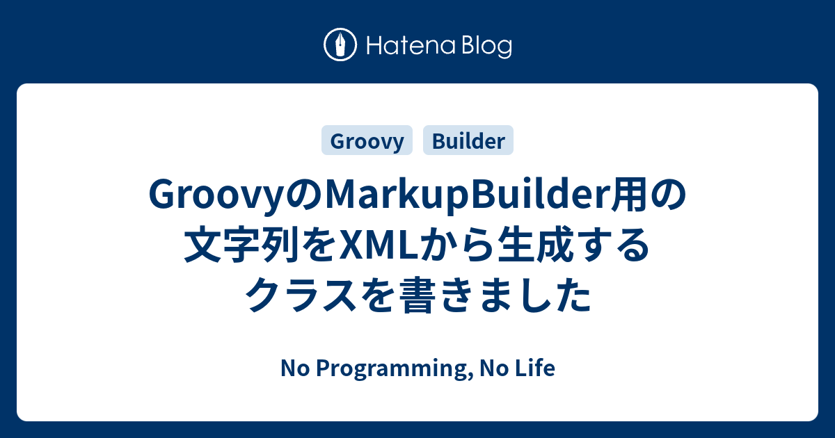GroovyのMarkupBuilder用の文字列をXMLから生成するクラスを書きました - No Programming, No Life