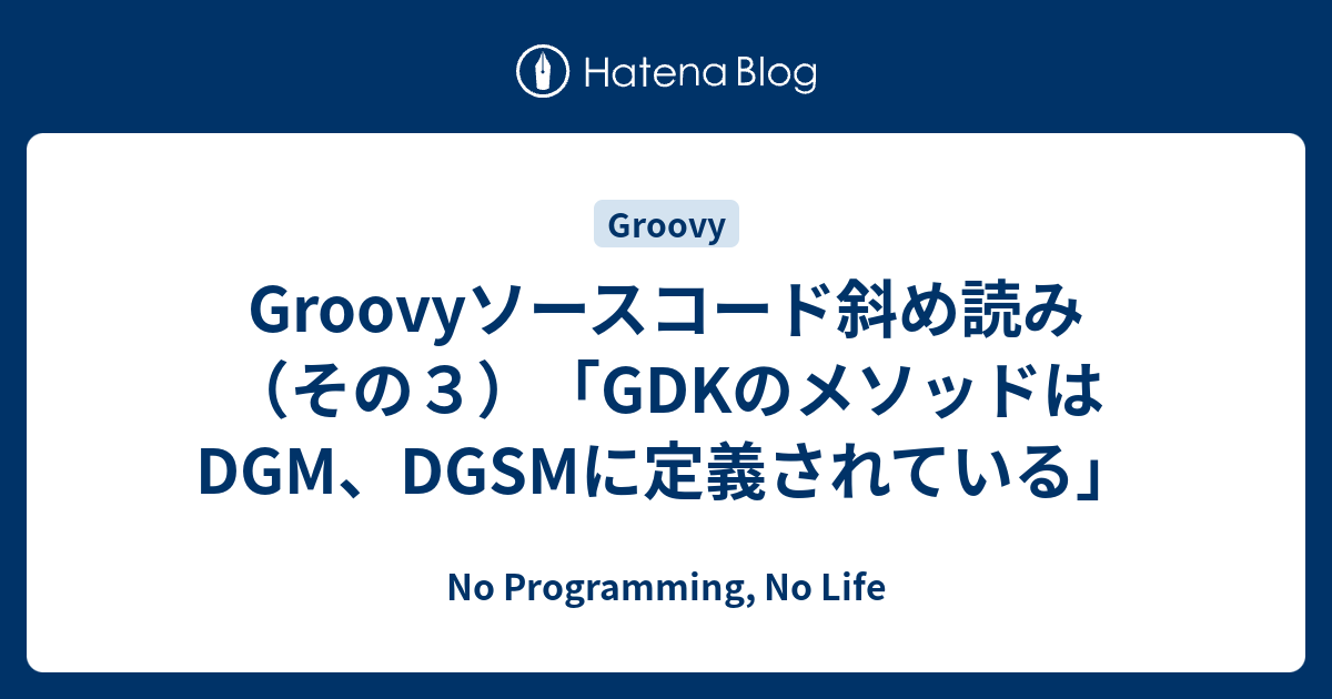 Groovyソースコード斜め読み（その3）「GDKのメソッドはDGM、DGSMに定義されている」 - No Programming, No Life