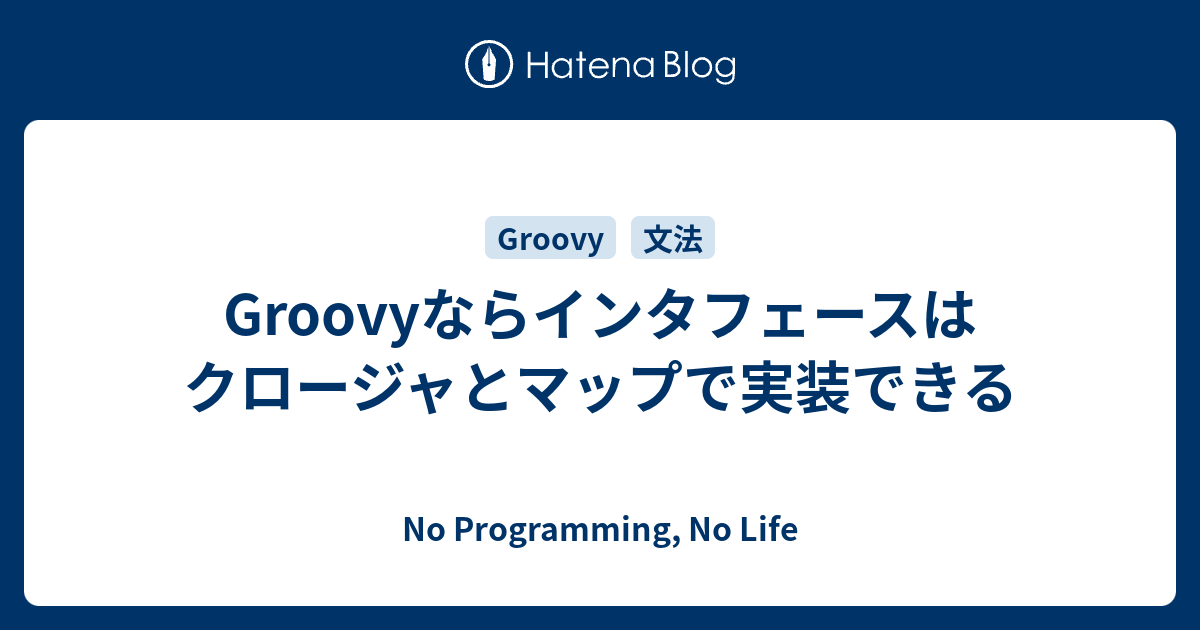 Groovyならインタフェースはクロージャとマップで実装できる - No Programming, No Life
