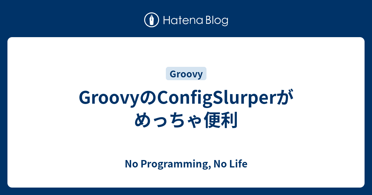 GroovyのConfigSlurperがめっちゃ便利 - No Programming, No Life