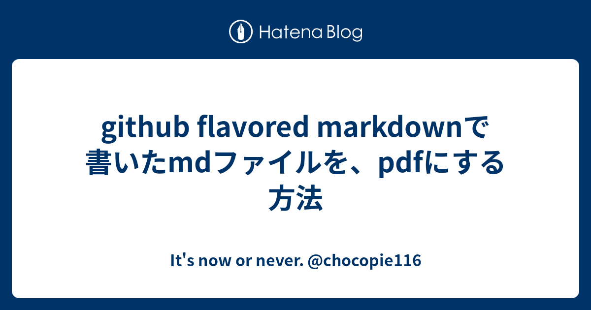 github flavored markdownで書いたmdファイルを、pdfにする方法 - It's now or never. @chocopie116