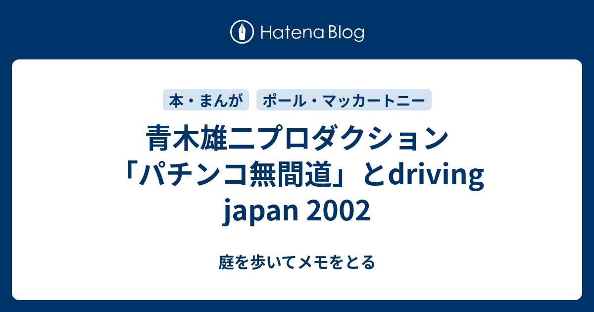 青木雄二プロダクション「パチンコ無間道」とdriving japan 2002 - 庭を歩いてメモをとる