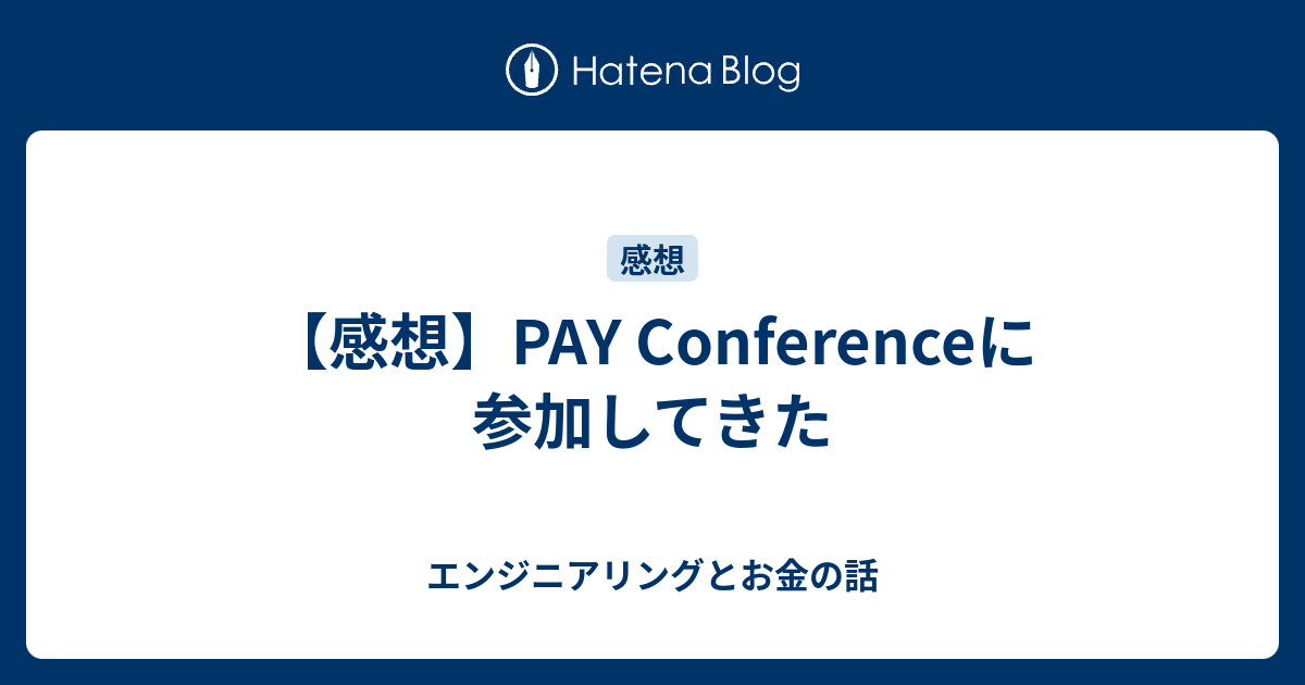 【感想】PAY Conferenceに参加してきた - エンジニアリングとお金の話