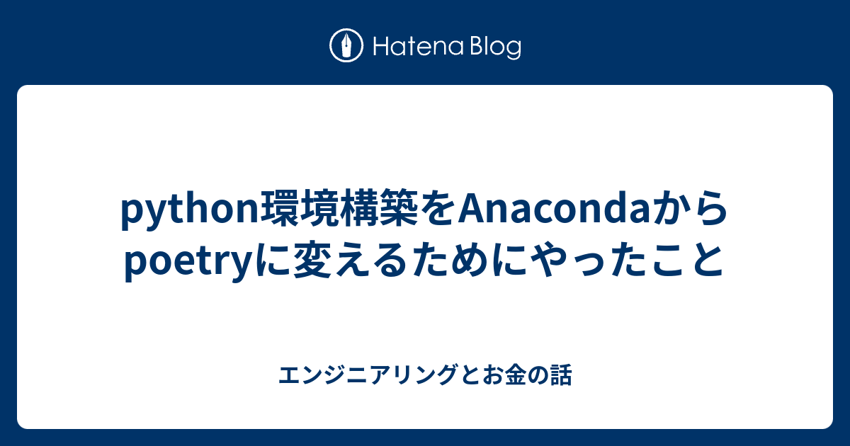 python環境構築をAnacondaからpoetryに変えるためにやったこと - エンジニアリングとお金の話