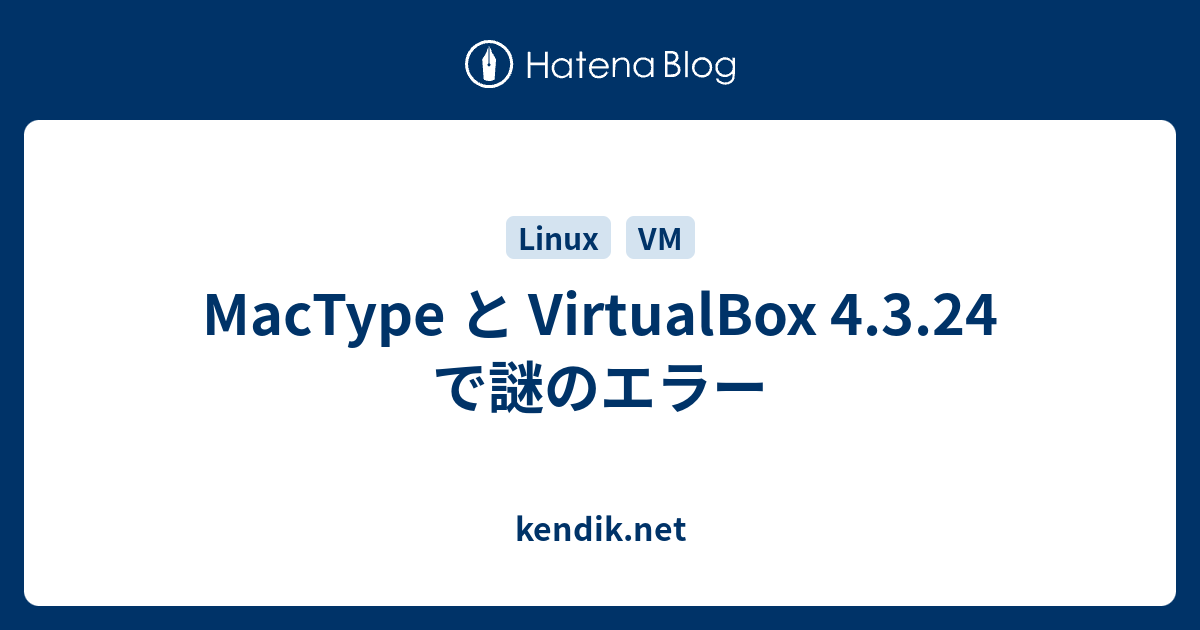 MacType と VirtualBox 4.3.24 で謎のエラー - kendik.net
