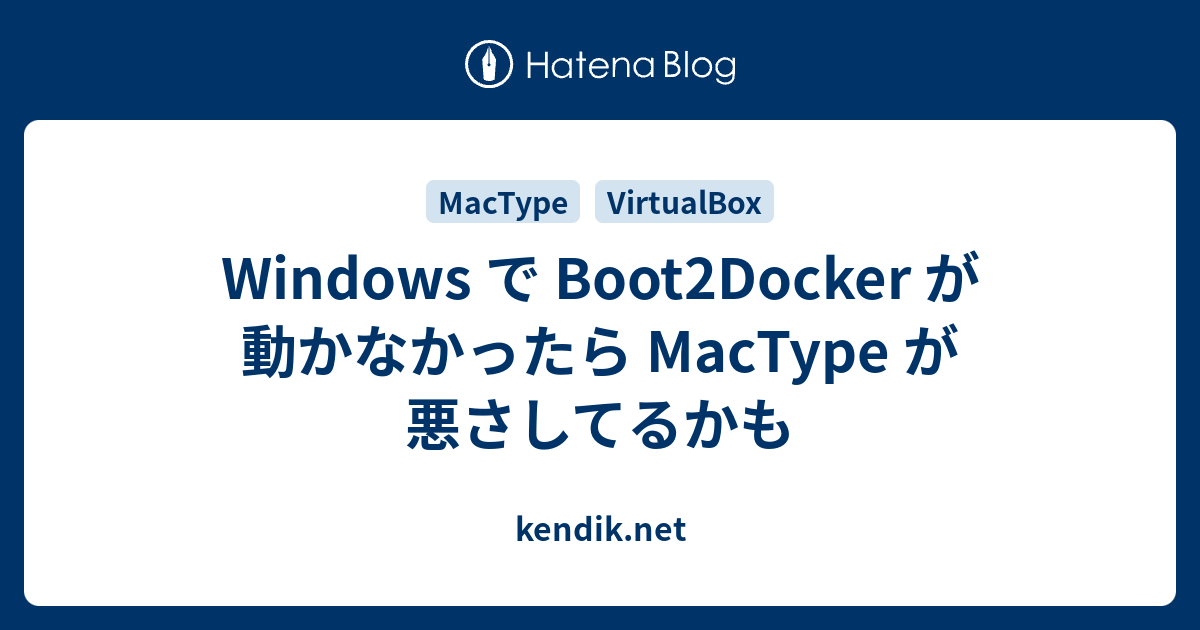 Windows で Boot2Docker が動かなかったら MacType が悪さしてるかも - kendik.net