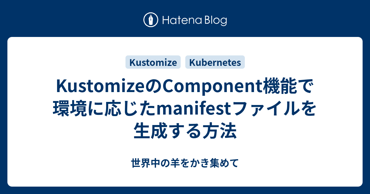 KustomizeのComponent機能で環境に応じたmanifestファイルを生成する方法 - 世界中の羊をかき集めて