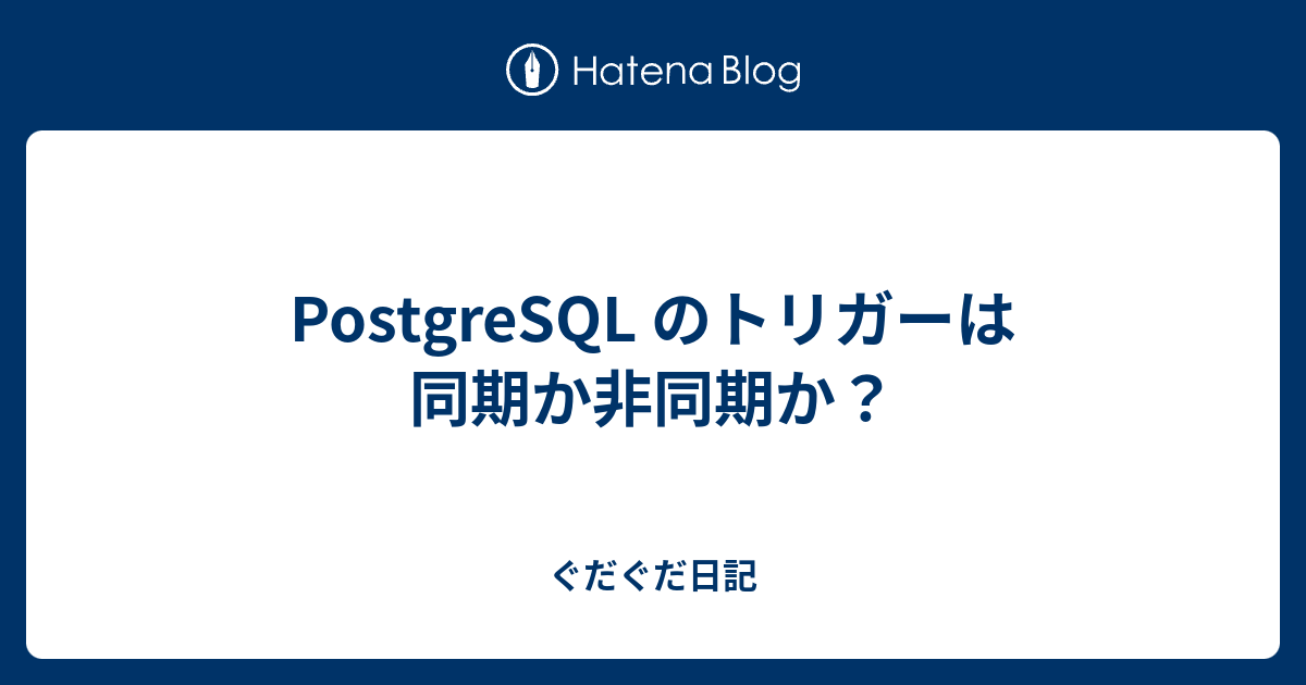 Postgresql のトリガーは同期か非同期か？ ぐだぐだ日記 