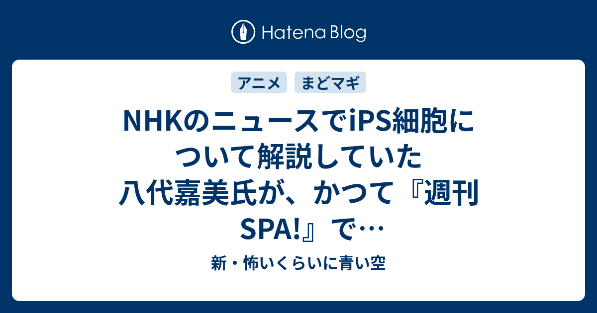 NHKのニュースでiPS細胞について解説していた八代嘉美氏が、かつて『週刊SPA!』で『魔法少女まどか☆マギカ』について熱く語っていた、という話 - 新・怖いくらいに青い空