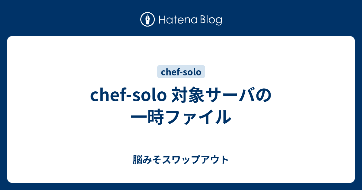 chef-solo 対象サーバの一時ファイル - 脳みそスワップアウト
