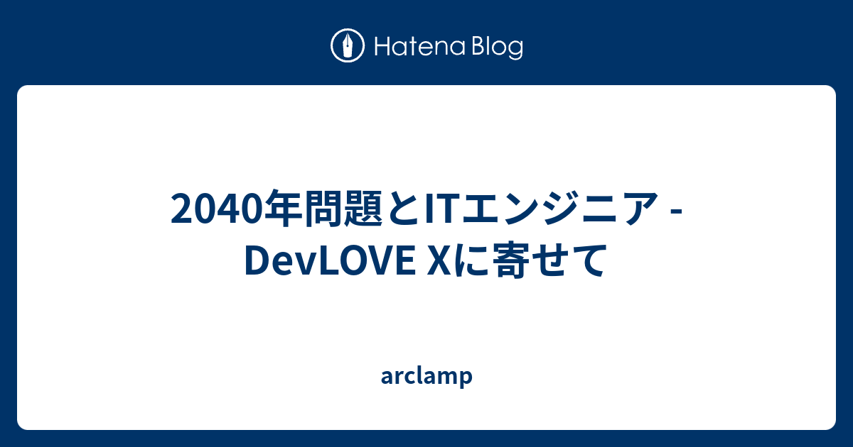 2040年問題とITエンジニア - DevLOVE Xに寄せて - arclamp