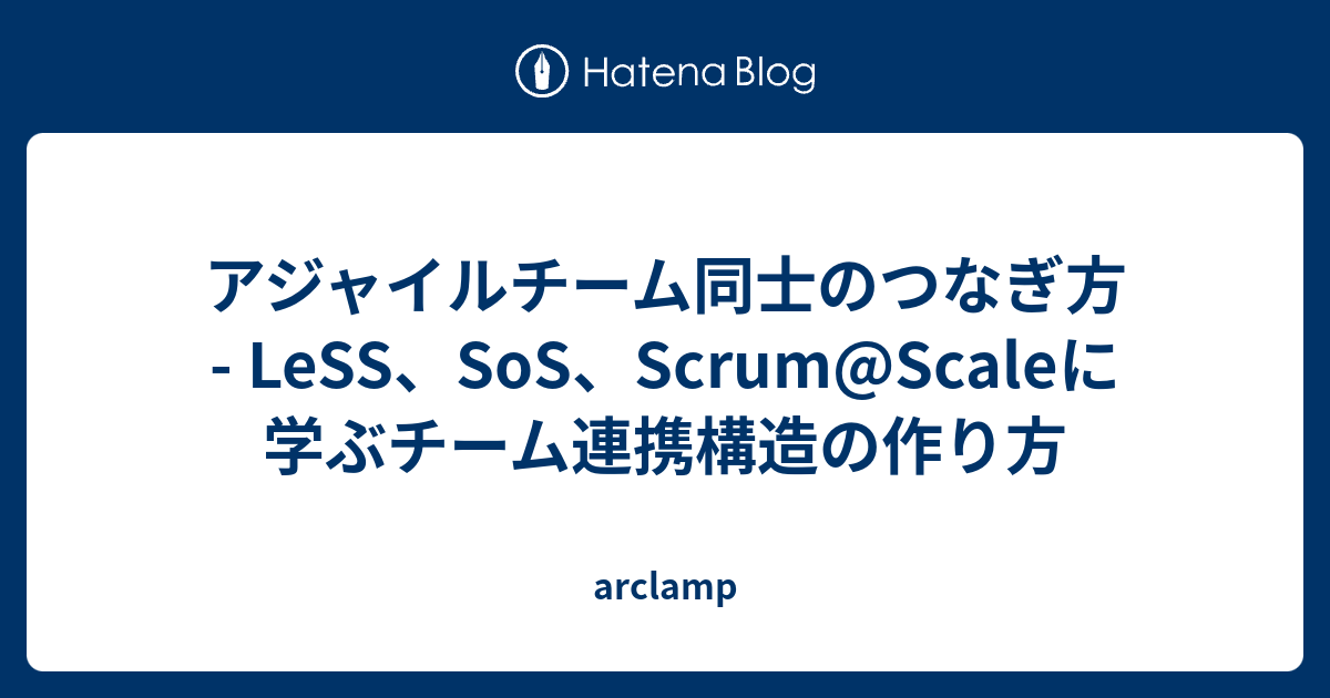 アジャイルチーム同士のつなぎ方 - LeSS、SoS、Scrum@Scaleに学ぶチーム連携構造の作り方 - arclamp