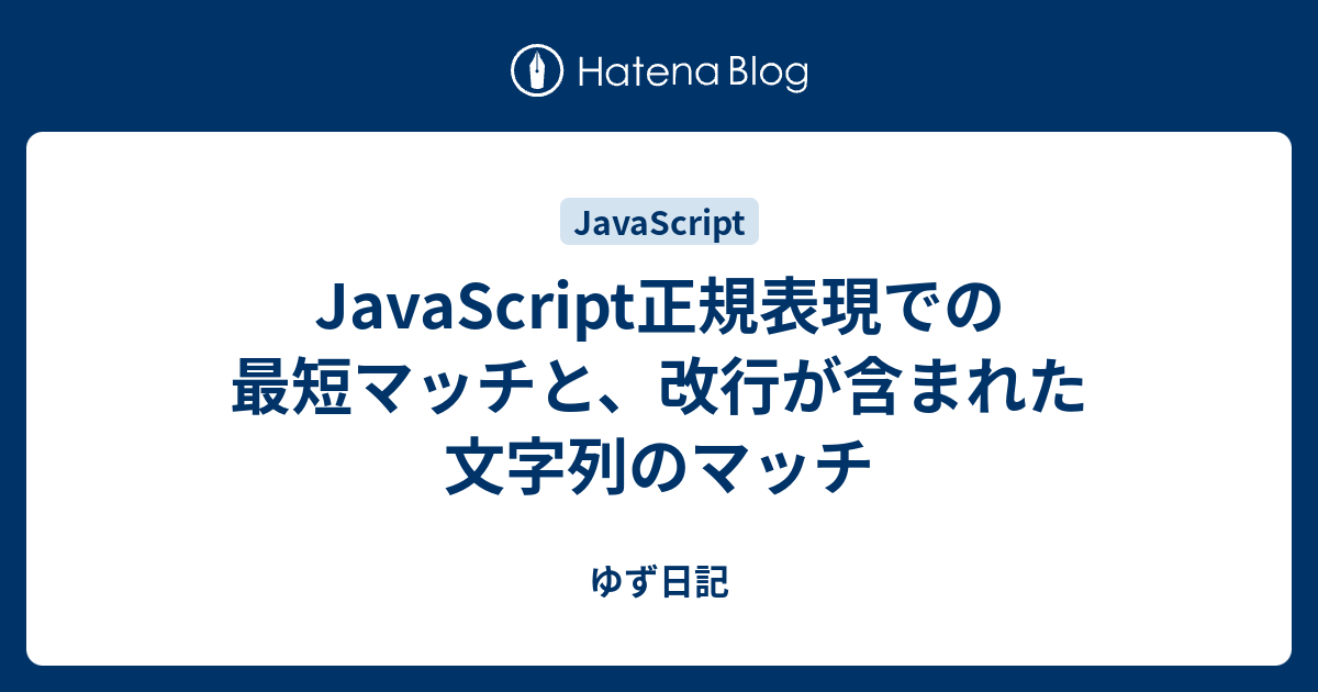 Javascript正規表現での最短マッチと、改行が含まれた文字列のマッチ ゆず日記