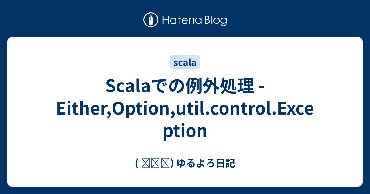 Scalaでの例外処理 - Either,Option,util.control.Exception - ( ꒪⌓꒪) ゆるよろ日記