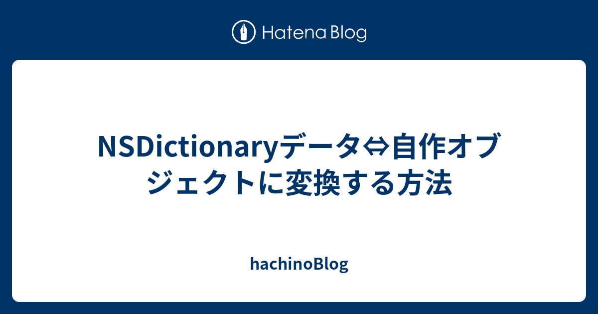 NSDictionaryデータ⇔自作オブジェクトに変換する方法 - hachinoBlog