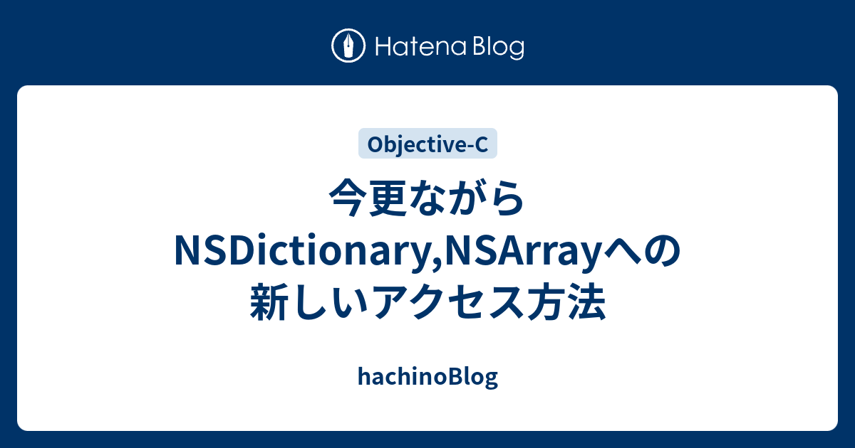 今更ながらNSDictionary,NSArrayへの新しいアクセス方法 - hachinoBlog