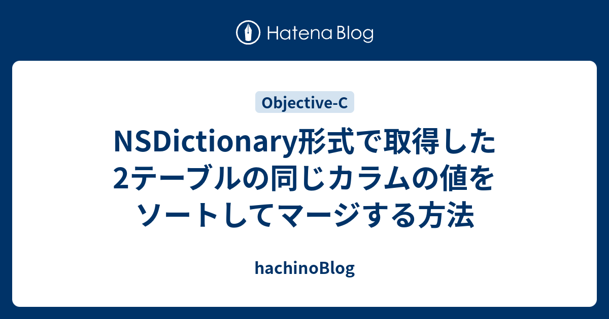NSDictionary形式で取得した2テーブルの同じカラムの値をソートしてマージする方法 - hachinoBlog