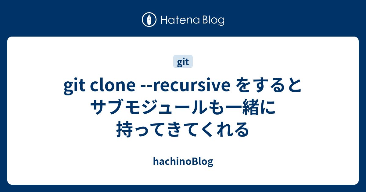 git clone --recursive をするとサブモジュールも一緒に持ってきてくれる - hachinoBlog
