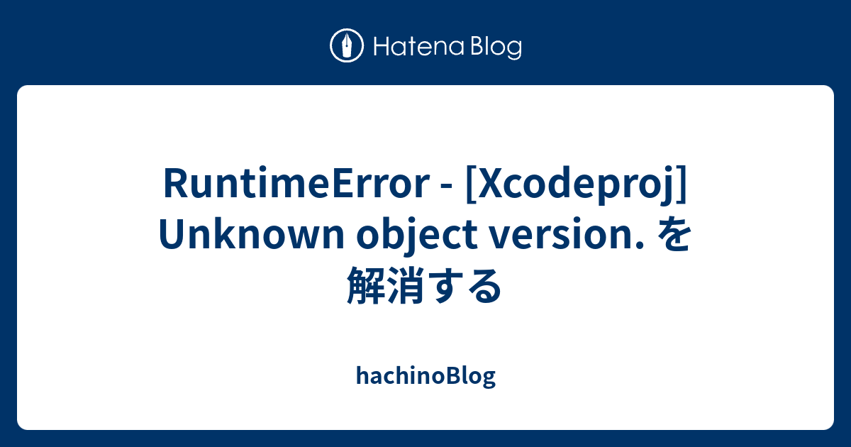 RuntimeError - [Xcodeproj] Unknown object version. を解消する - hachinoBlog