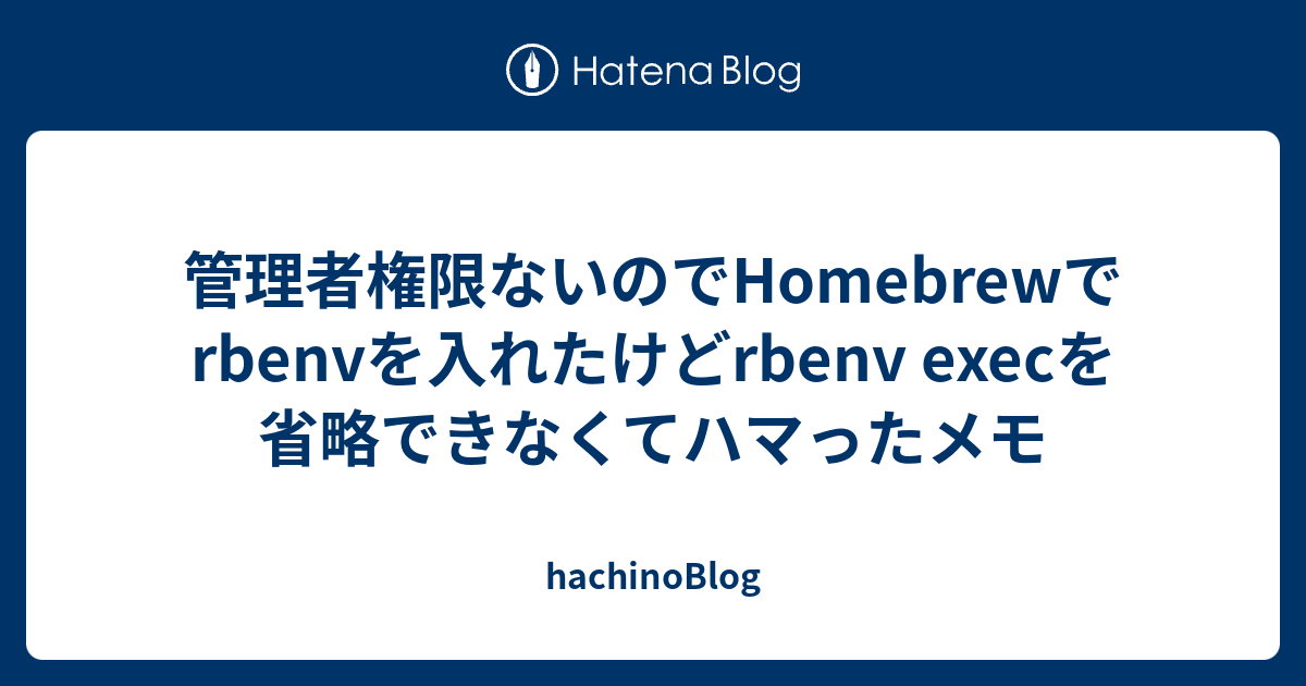 管理者権限ないのでHomebrewでrbenvを入れたけどrbenv execを省略できなくてハマったメモ - hachinoBlog