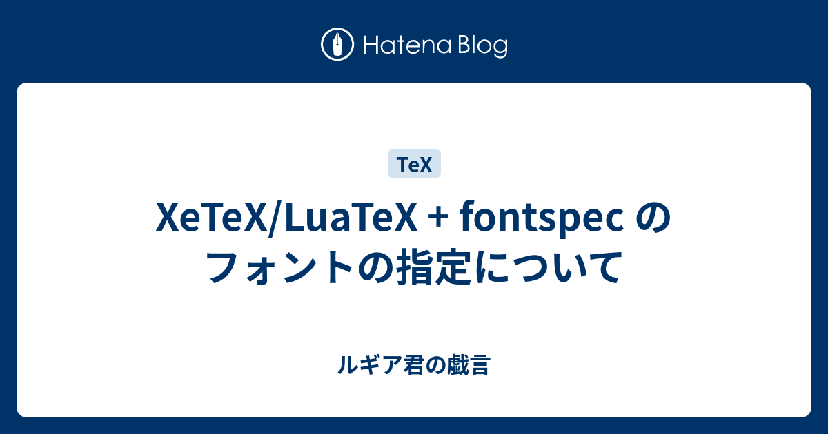 XeTeX/LuaTeX + fontspec のフォントの指定について - ルギア君の戯言