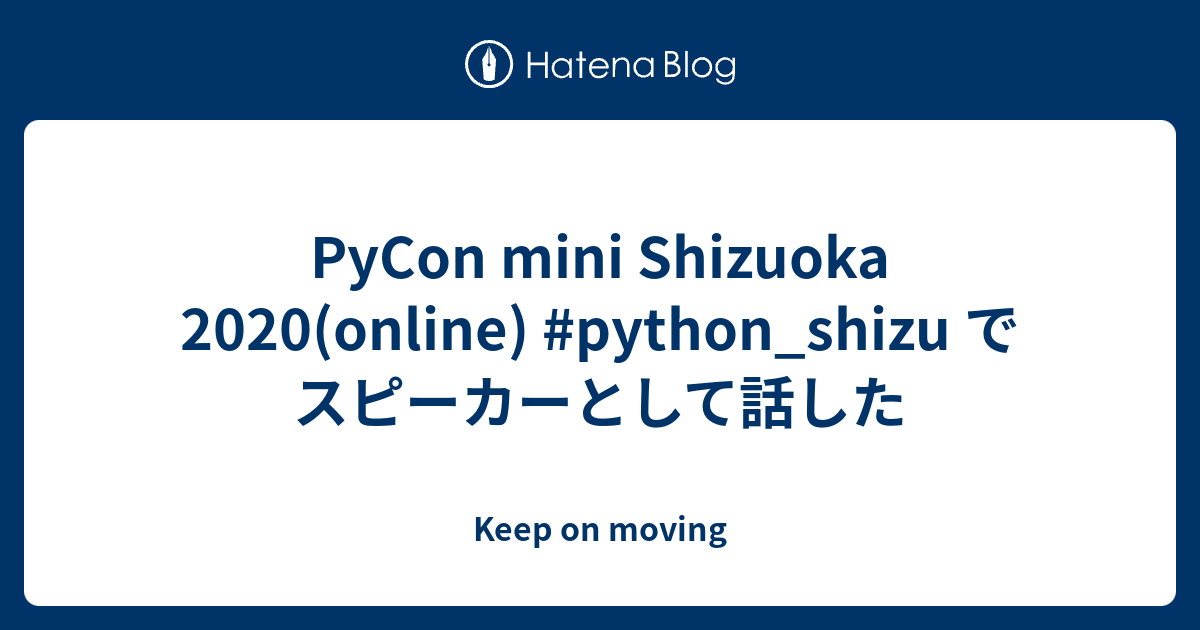 PyCon mini Shizuoka 2020(online) #python_shizu でスピーカーとして話した - Keep on moving