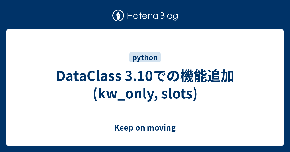 DataClass 3.10での機能追加(kw_only, slots) - Keep on moving