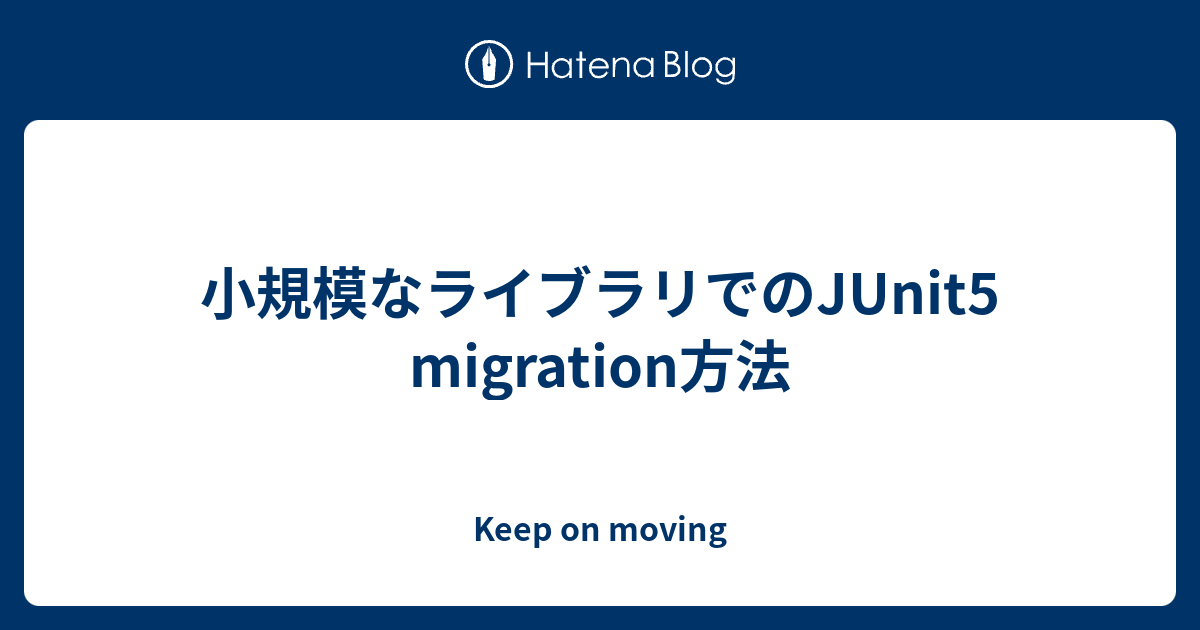 小規模なライブラリでのJUnit5 migration方法 - Keep on moving
