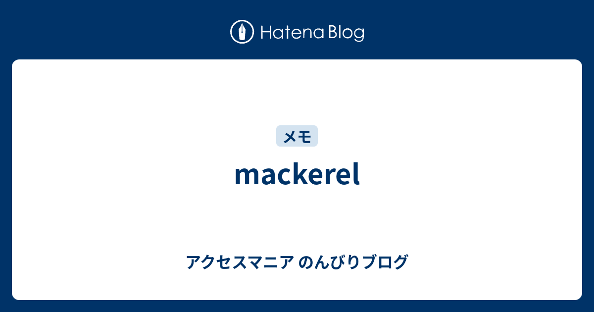 mackerel - アクセスマニア のんびりブログ