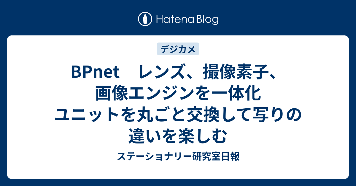 BPnet レンズ、撮像素子、画像エンジンを一体化 ユニットを丸ごと交換して写りの違いを楽しむ - ステーショナリー研究室日報