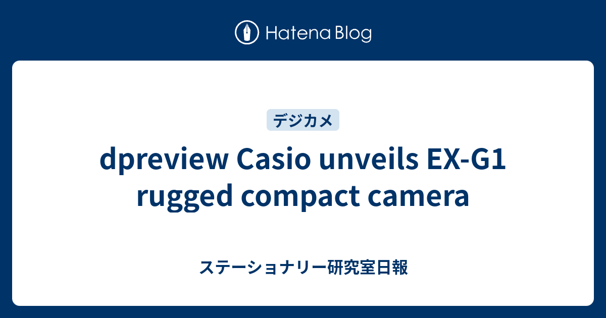 dpreview Casio unveils EX-G1 rugged compact camera - ステーショナリー研究室日報