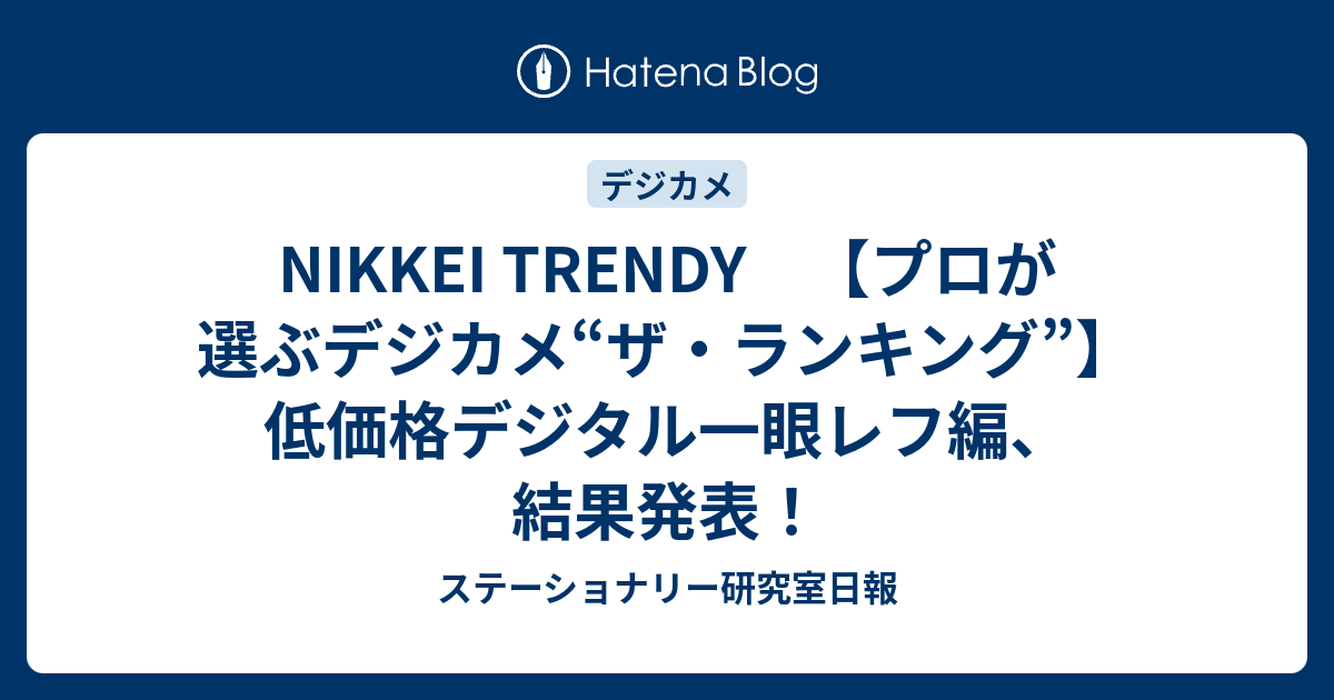 NIKKEI TRENDY 【プロが選ぶデジカメ“ザ・ランキング”】低価格デジタル一眼レフ編、結果発表！ - ステーショナリー研究室日報