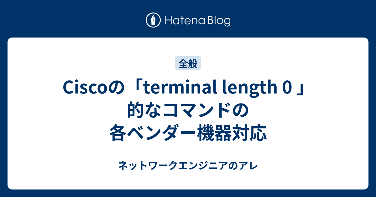 Ciscoの「terminal length 0 」的なコマンドの各ベンダー機器対応 - ネットワークエンジニアのアレ