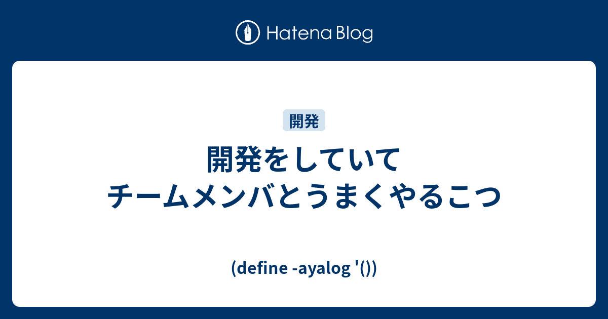 開発をしていてチームメンバとうまくやるこつ - (define -ayalog '())