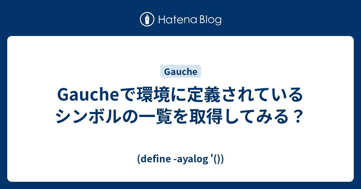 Gaucheで環境に定義されているシンボルの一覧を取得してみる？ - (define -ayalog '())