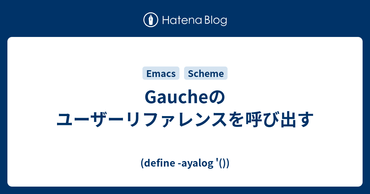 Gaucheのユーザーリファレンスを呼び出す - (define -ayalog '())