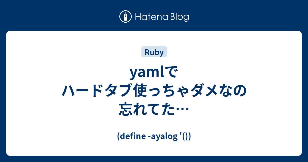 yamlでハードタブ使っちゃダメなの忘れてた… - (define -ayalog '())