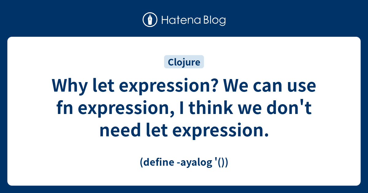 Why let expression? We can use fn expression, I think we don't need let expression. - (define ...