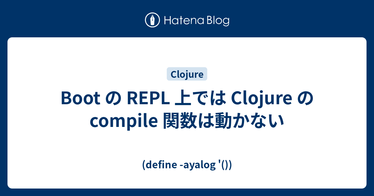Boot の REPL 上では Clojure の compile 関数は動かない - (define -ayalog '())