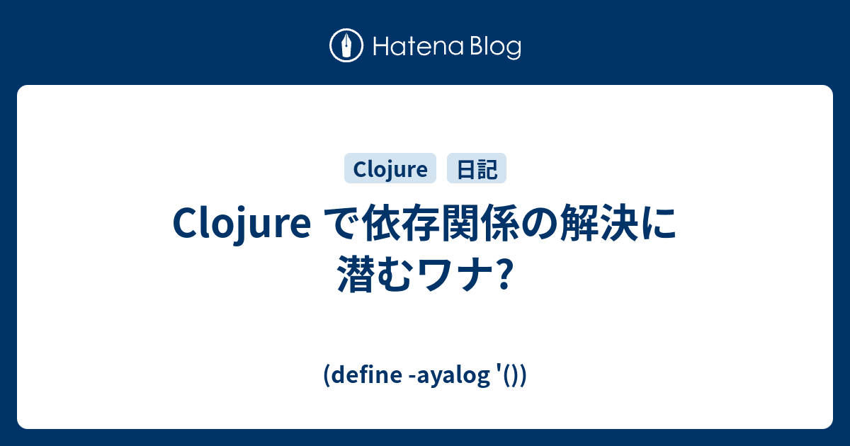 Clojure で依存関係の解決に潜むワナ? - (define -ayalog '())